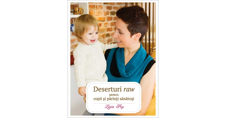 Deserturi raw pentru copii și părinți sănătoși - Ligia Pop